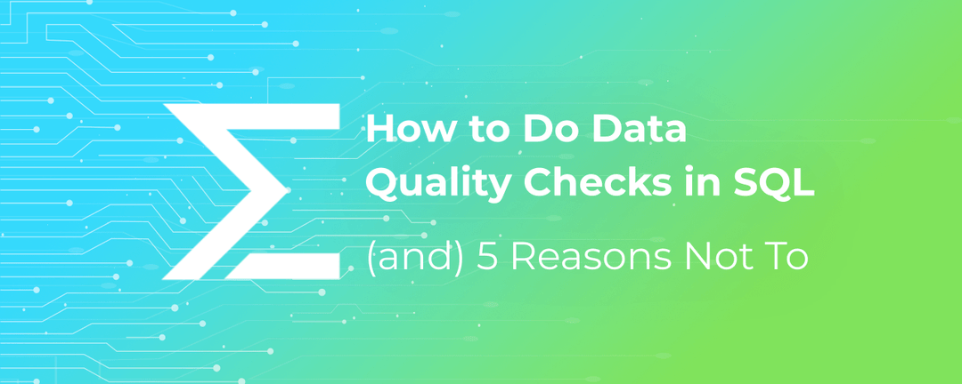 9 Ways to do Data Quality Checks in SQL (and 5 Reasons Not To)